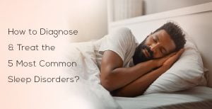 How To Diagnose & Treat The 5 Most Common Sleep Disorders?