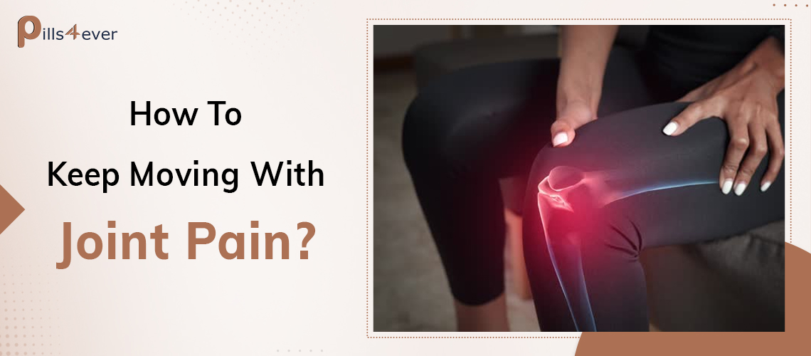 How To Keep Moving With Joint Pain? - Pills4ever